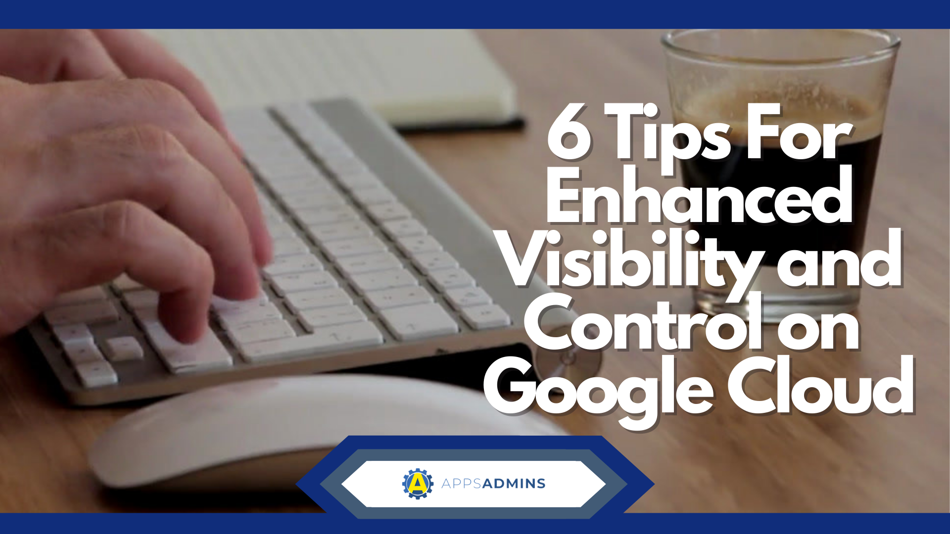 6 Tips For Enhanced Visibility and Control on Google Cloud