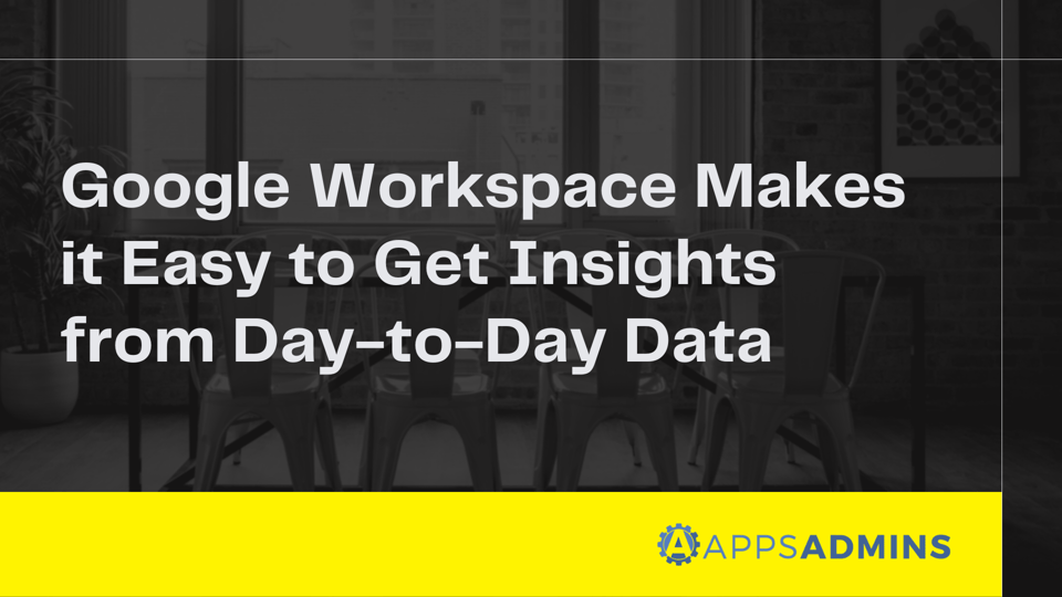 How Google Workspace Makes it Easy to Get Insights from Day-to-Day Data